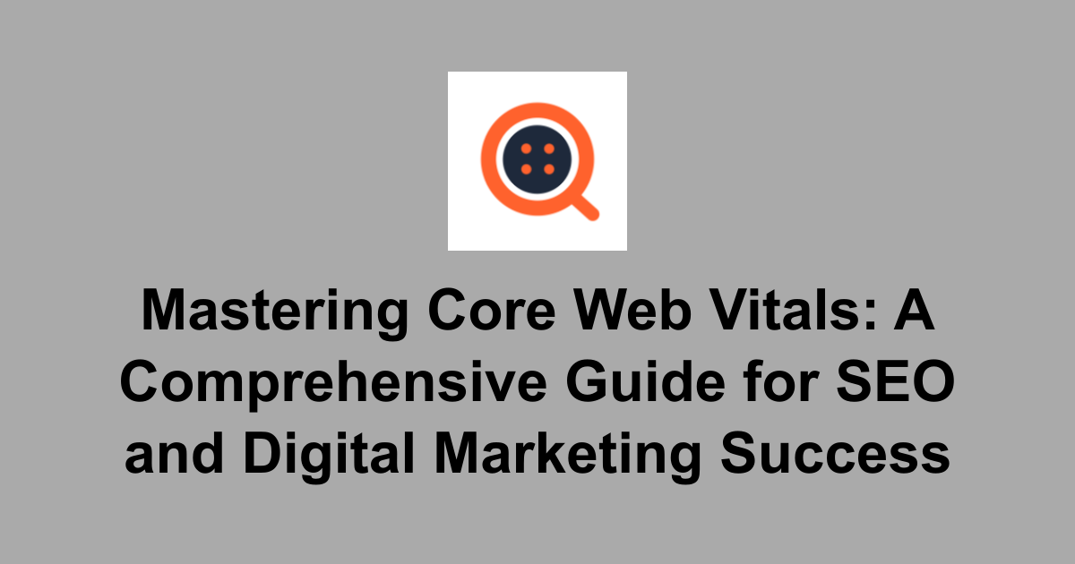 Mastering Core Web Vitals: A Comprehensive Guide for SEO and Digital Marketing Success